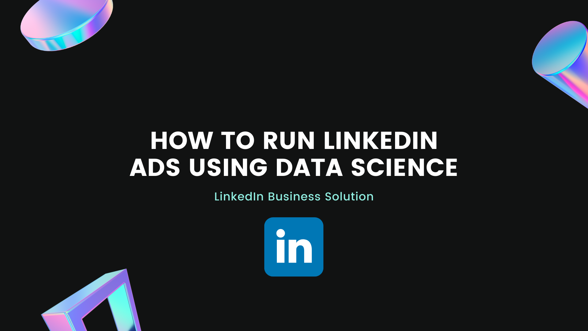 How To Run LinkedIn Ads Using Data Science (LinkedIn Business Solution)